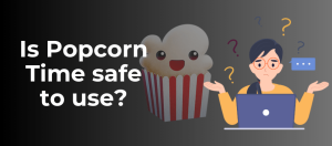Popcorn Time in 2025: Safe, Legal, or Risky Streaming?